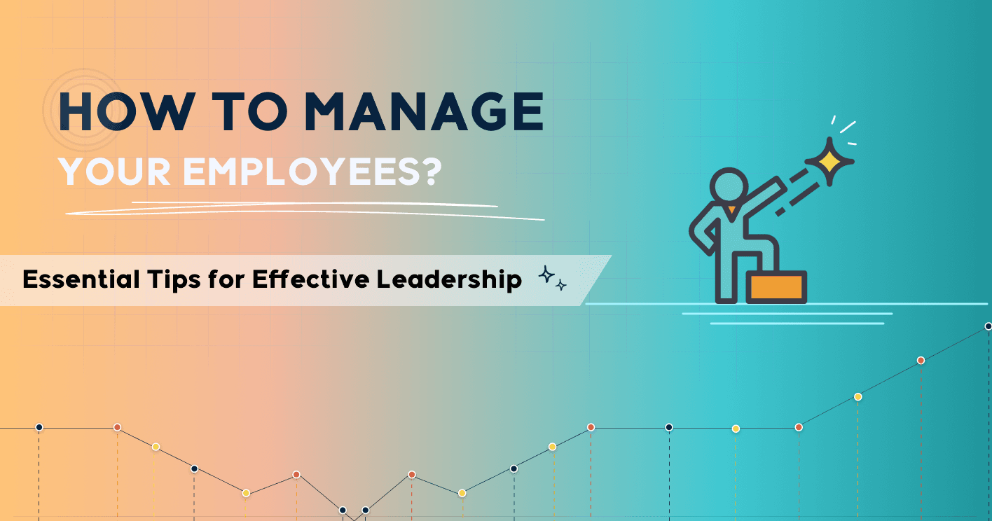 How to Manage Your Employees? Essential Tips for Effective Leadership